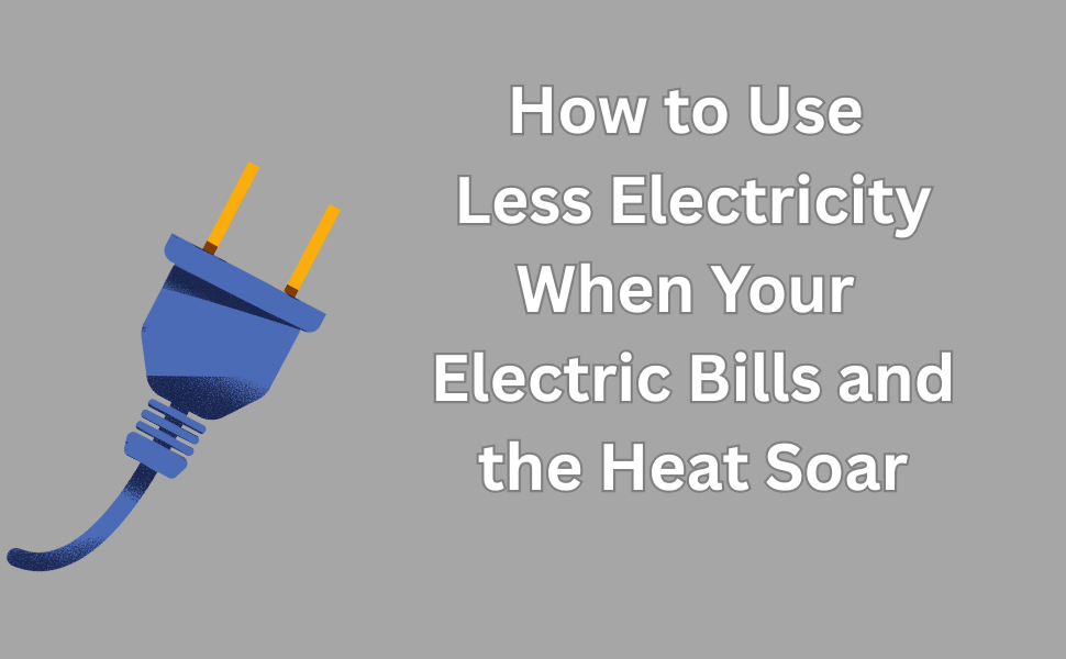 How to Use Less Electricity When Your Electric Bills and the Heat Soar ...